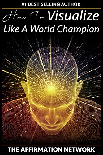 How To Visualize Like A World Champion: Manifest Your Dreams With ...
