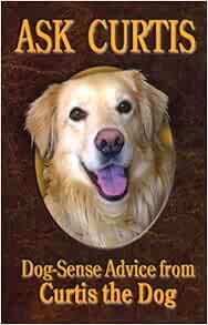 Ask Curtis: Dog-Sense Advice from Curtis the Dog: Curtis the Dog, Dan ...