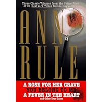 THREE CLASSIC VOLUMES FROM THE CRIME FILES OF ANNE RULE: A Rose for Her Grave/You Belong to Me ...
