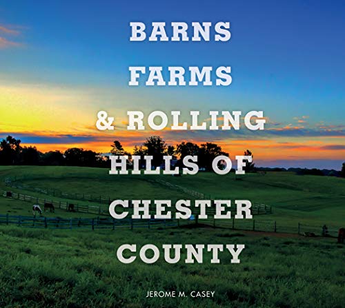 Barns, Farms, and Rolling Hills of Chester County: Casey, Jerome M ...