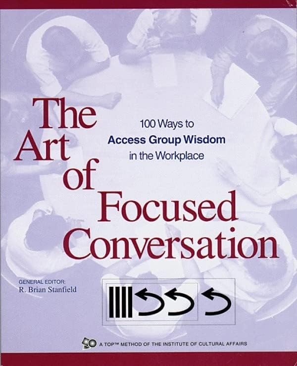 The Art of Focused Conversation: 100 Ways to Access Group Wisdom in the ...