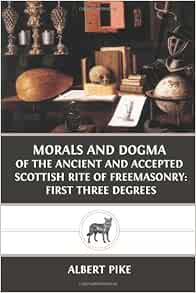 Morals and Dogma of The Ancient and Accepted Scottish Rite of Freemasonry: First Three Degrees ...