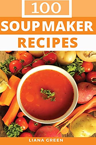 Soup Maker Recipe Book: 100 Delicious & Nutritious Soup Recipes: Green ...