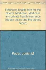 Financing health care for the elderly: Medicare, Medicaid, and private ...