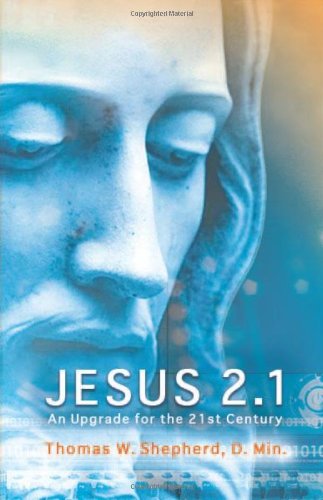 Jesus 2.1: An Upgrade for the 21st Century: Thomas W. Shepherd, D. Min ...