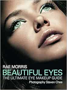 Beautiful Eyes: The Ultimate Eye Makeup Guide: Morris, Rae, Chee ...