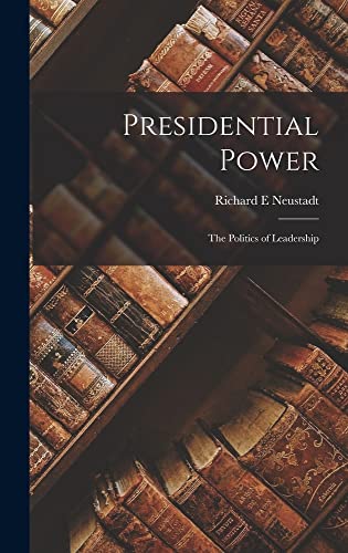 Presidential Power: the Politics of Leadership: Neustadt, Richard E ...