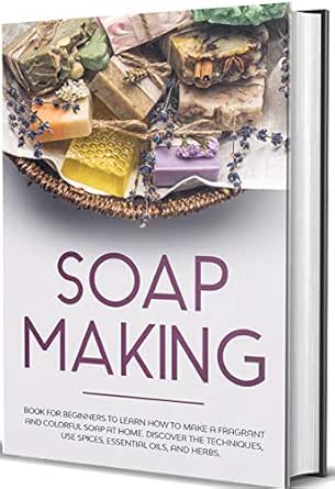Soap Making: Book for Beginners to Learn How to Make a Fragrant and ...