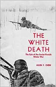 The White Death: The Epic of the Soviet-Finnish Winter War: Allen F ...