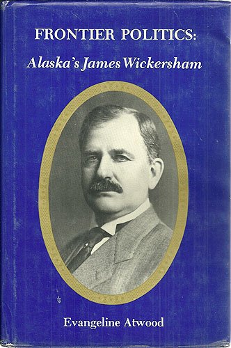 Frontier Politics: Alaska's James Wickersham: Atwood, Evangeline ...