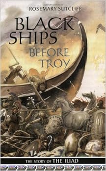 Black Ships Before Troy: The Story of the Iliad: Rosemary Sutcliff ...