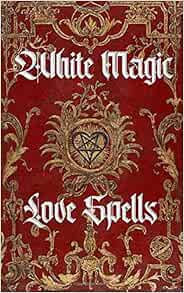 White Magic Love Spells: Wiccan White Magic Love Spells for Beginners ...