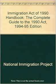 Immigration Act of 1990 Handbook: The Complete Guide to the 1990 Act ...