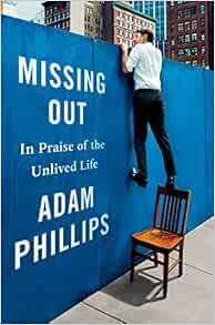 Missing Out: In Praise of the Unlived Life: Phillips, Adam ...