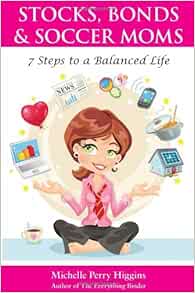 Stocks, Bonds, and Soccer Moms - 7 Steps to a Balanced Life: Michelle ...