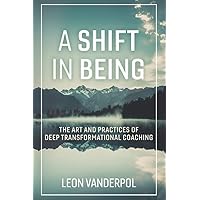Amazon.com: A Shift in Being: The Art and Practices of Deep Transformational Coaching ...