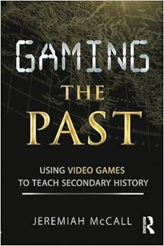 Gaming the Past: Using Video Games to Teach Secondary History: McCall ...