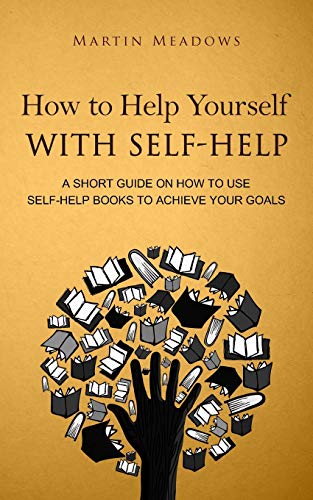 How to Help Yourself With Self-Help: A Short Guide on How to Use Self ...