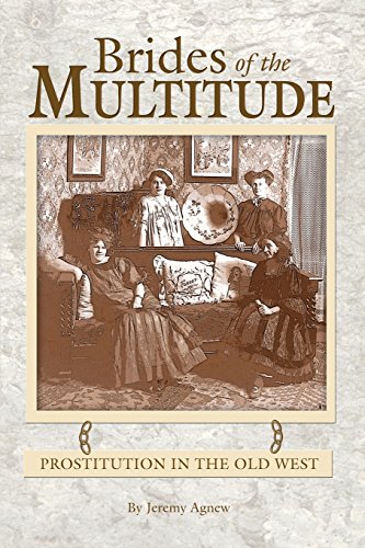Brides of the Multitude - Prostitution in the Old West: Jeremy Agnew ...