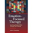 Emotion-Focused Therapy: Coaching Clients to Work Through Their ...