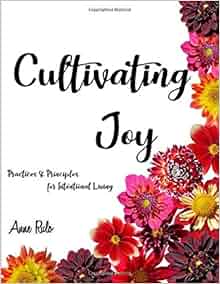 Cultivating Joy: Practices & Principles for Intentional Living: Anne ...