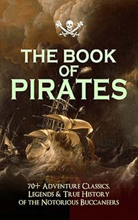 THE BOOK OF PIRATES: 70+ Adventure Classics, Legends & True History of ...