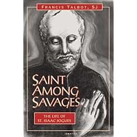 Saint Among Savages: The Life of Saint Isaac Jogues: Talbot, Francis X ...