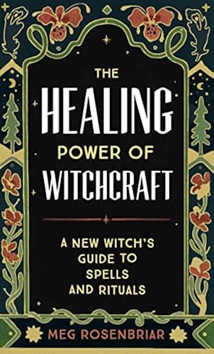 The Healing Power of Witchcraft: A New Witch's Guide to Spells and ...