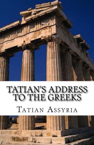 Tatian's Address to the Greeks: Assyria, Tatian of: 9781495300585 ...