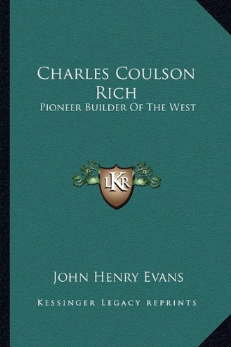 Charles Coulson Rich: Pioneer Builder Of The West: Evans, John Henry: 9781162978529: Amazon.com ...