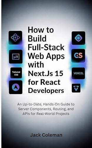 How to Build Full-Stack Web Apps with Next.js 15 for React Developers: An Up-to-Date, Hands-On ...