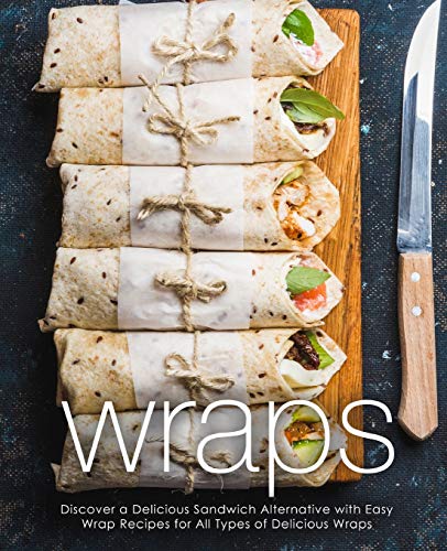 Wraps: Discover a Delicious Sandwich Alternative with Easy Wrap Recipes ...