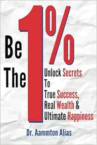 Be The One Percent: Unlock Secrets to True Success, Real Wealth ...