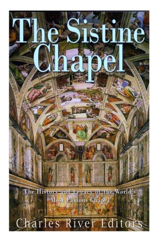 The Sistine Chapel: The History and Legacy of the World’s Most Famous ...