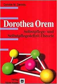 Dorothea Orem. Selbstpflege- und Selbstpflegedefizit- Theorie.: Dennis ...
