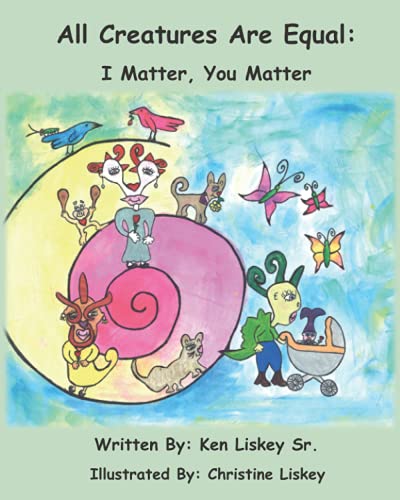 All Creatures Are Equal: I Matter, You Matter: Liskey Sr., Kenneth W ...