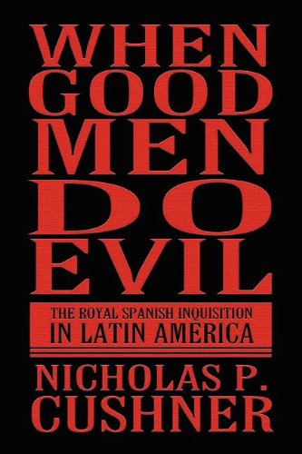 When Good Men Do Evil: The Royal Spanish Inquisition in Latin America ...