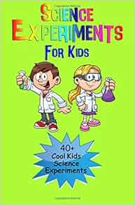 Science Experiments For Kids: 40 + Cool Kids Science Experiments (A Fun ...