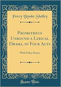 Prometheus Unbound a Lyrical Drama, in Four Acts: With Other Poems ...