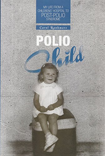 Polio Child: My Life from a Childrens' Hospital to Post-Polio Syndrome ...