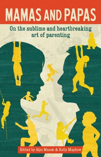 Mamas and Papas On the Sublime and Hearbreaking Art of Parenting ...