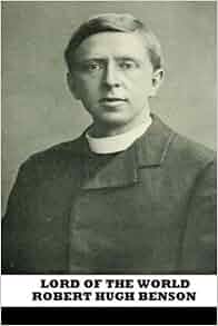 Lord of the World: Robert Hugh Benson: 9781484127063: Amazon.com: Books