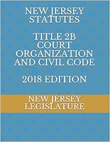 NEW JERSEY STATUTES TITLE 2B COURT ORGANIZATION AND CIVIL CODE 2018 ...