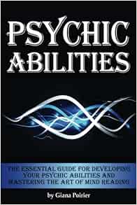 Psychic Abilities: The Essential Guide for Developing Your Psychic Abilities and Mastering the ...