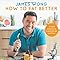 How to Eat Better: How to Shop, Store & Cook to Make Any Food a ...