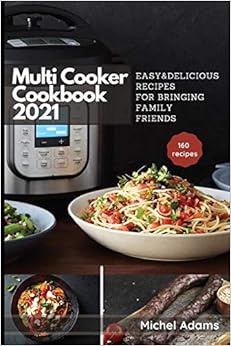 Multi-Cooker Cookbook 2021: 160 Easy & Delicious Recipes For Bringing ...