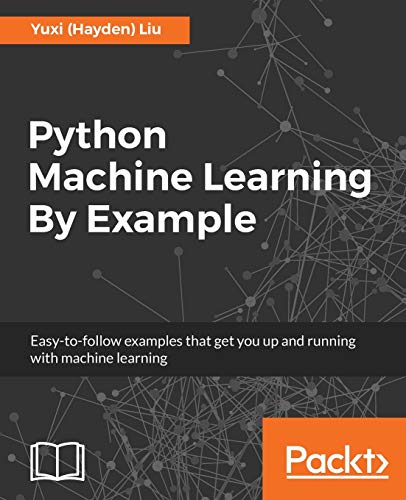 Python Machine Learning By Example: The easiest way to get into machine learning: Liu, Yuxi ...