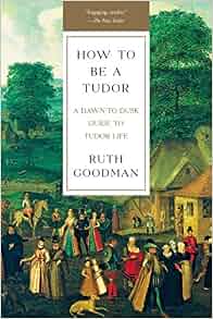 Amazon.com: How To Be a Tudor: A Dawn-to-Dusk Guide to Tudor Life ...