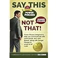 Say This--NOT THAT: Power phrases designed to help you communicate with ...