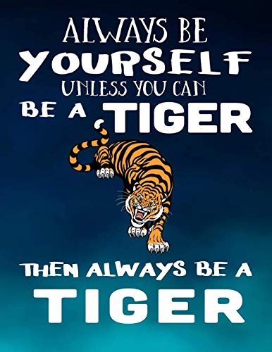Always Be Yourself Unless You Can Be A Tiger Then Always Be A Tiger ...